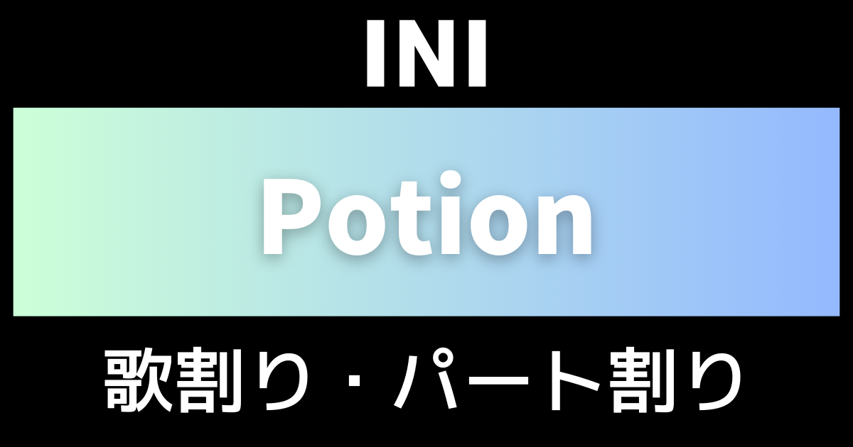【歌割り・パート割り】INI「Potion」 | 歌詞検索サイト【UtaTen】ふりがな付
