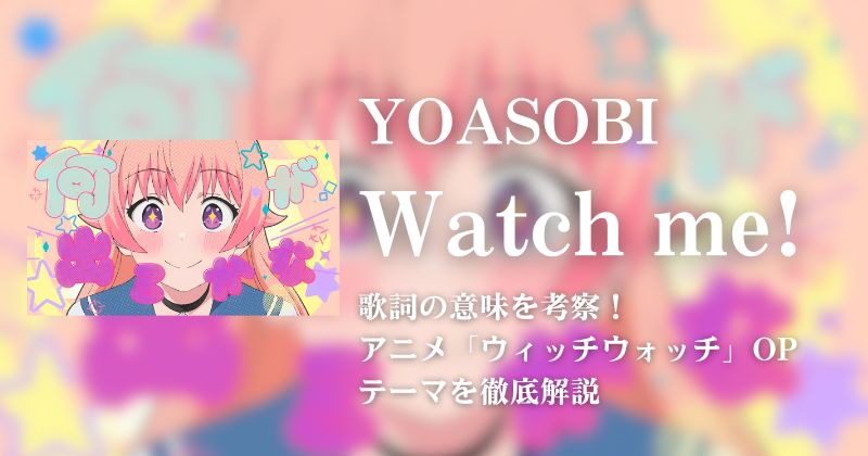 YOASOBI「Watch me!」歌詞の意味を考察！アニメ「ウィッチウォッチ」OPテーマを徹底解説 | 歌詞検索サイト【UtaTen】ふりがな付