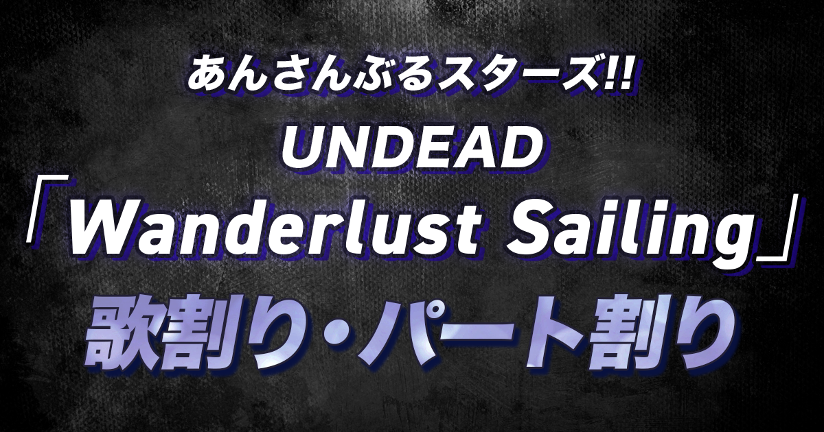【歌割り・パート割り】あんスタ・UNDEAD「Wanderlust Sailing」 | 歌詞検索サイト【UtaTen】ふりがな付