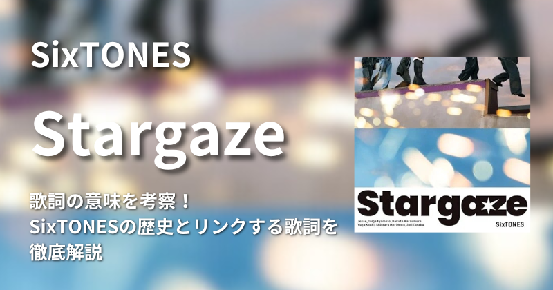 SixTONES「Stargaze」歌詞の意味を考察！SixTONESの歴史とリンクする歌詞を徹底解説 | 歌詞検索サイト【UtaTen】ふりがな付