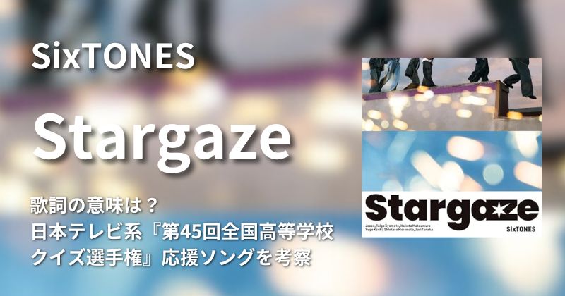 SixTONES「Stargaze」歌詞の意味は？日本テレビ系『第45回全国高等学校クイズ選手権』応援ソングを考察 | 歌詞検索サイト【UtaTen】ふりがな付