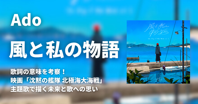 Ado「風と私の物語」歌詞の意味を考察！映画「沈黙の艦隊 北極海大海戦」主題歌で描く未来と歌への思い | 歌詞検索サイト【UtaTen】ふりがな付