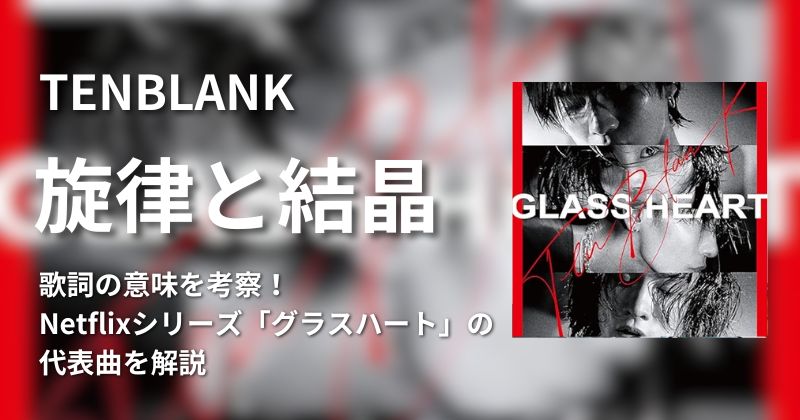 TENBLANK「旋律と結晶」歌詞の意味を考察！Netflixシリーズ「グラスハート」の代表曲を解説 | 歌詞検索サイト【UtaTen】ふりがな付