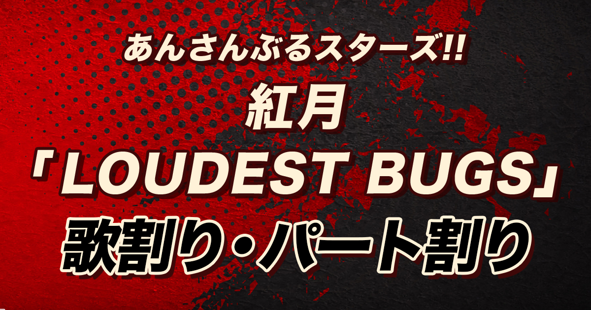 【歌割り・パート割り】あんスタ・紅月「LOUDEST BUGS」 | 歌詞検索サイト【UtaTen】ふりがな付