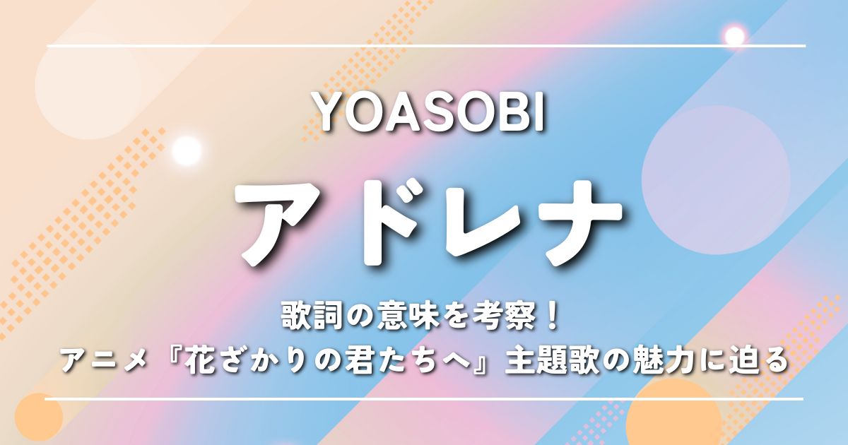 YOASOBI「アドレナ」歌詞の意味を考察！アニメ『花ざかりの君たちへ』主題歌の魅力に迫る | 歌詞検索サイト【UtaTen】ふりがな付