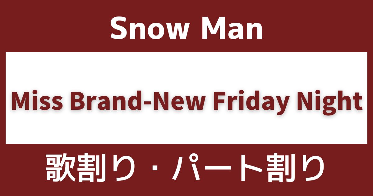 【歌割り・パート割り】Snow Man「Miss Brand-New Friday Night」 | 歌詞検索サイト【UtaTen】ふりがな付